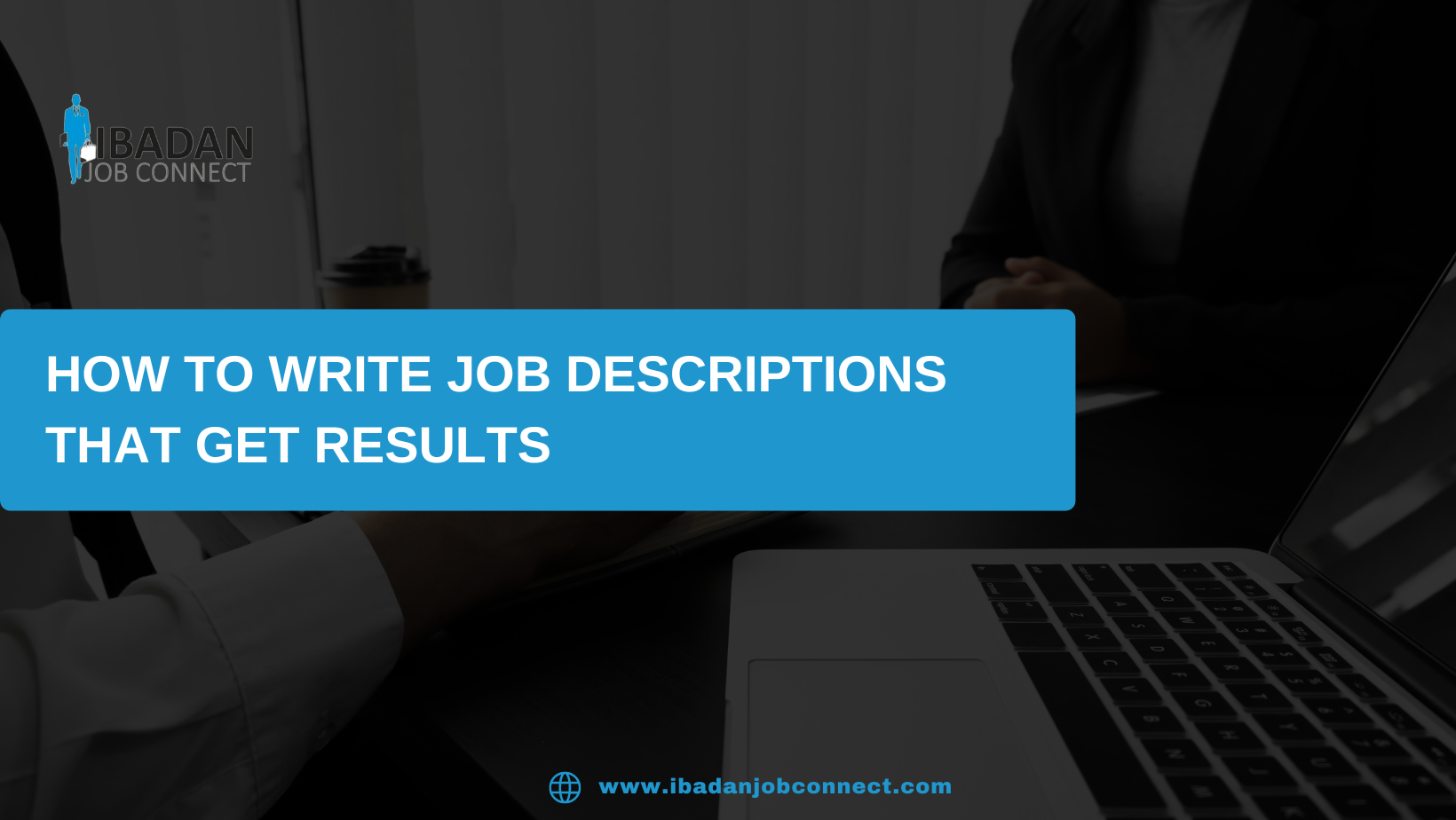 HOW TO WRITE A JOB DESCRIPTIONS THAT GET RESULTS – Ibadan Job Connect